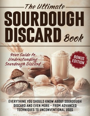 The Ultimate Sourdough Discard Book: Everything You Should Know About ...