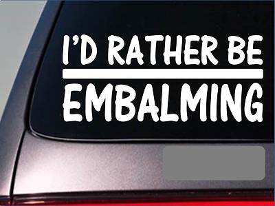 I'd Rather be a Embalming *H684* 8 inch Sticker decal funeral embalm ...
