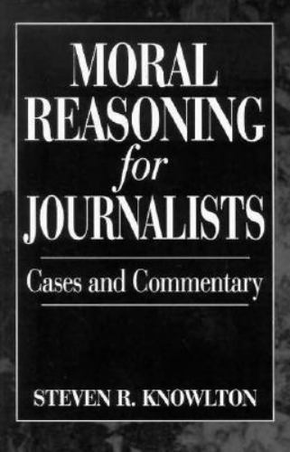Moral Reasoning for Journalists : Cases and Commentary by Steven ...