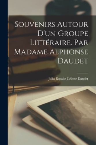 Souvenirs Autour d'un Groupe Littéraire. Par Madame Alphonse Daudet by ...