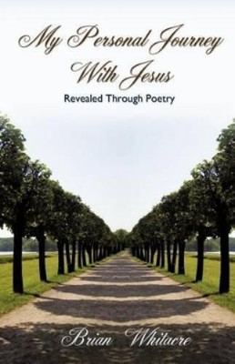 Brian Whitacre My Personal Journey With Jesus Revealed Through Poetry ...