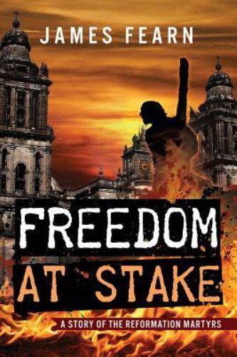 Freedom at Stake : A Story of the Reformation Martyrs by James Fearn ...