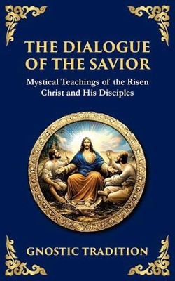 The Dialogue of the Savior: Mystical Conversations on Divine Truth and ...