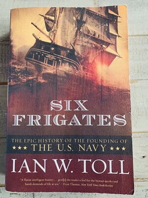Six Frigates: The Epic History of the Founding of the U.S. Navy By Ian ...