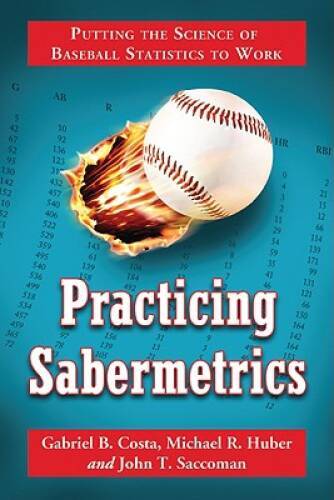 Practicing Sabermetrics: Putting the Science of Baseball Statistics ...