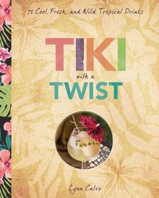 Tiki with a Twist: 75 Cool, Fresh, and Wild Tropical Cocktails - GOOD ...