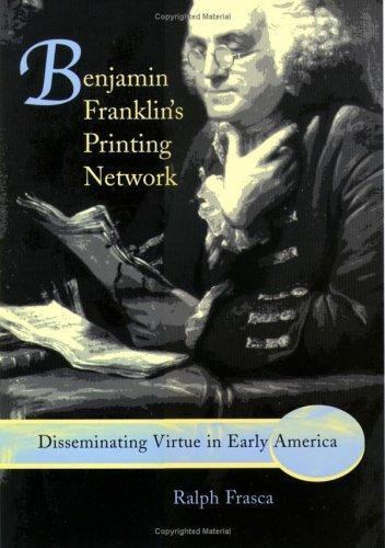 Benjamin Franklin's Printing Network : Disseminating Virtue in Early ...