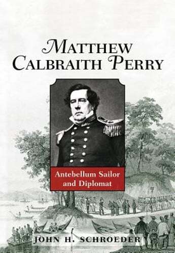 Matthew Calbraith Perry: Antebellum Sailor and Diplomat by John ...