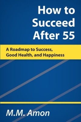 How to Succeed After 55: A Roadmap to Success, Good Health, and ...