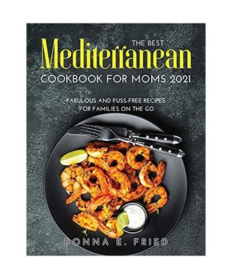 The Best Mediterranean Cookbook for Moms 2021: Fabulous and Fuss-Free ...