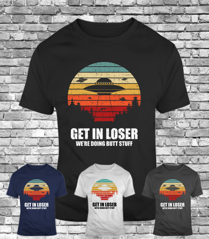 New Get In Loser we're doing butt stuff alien fummy men's t-shirt ufo ...
