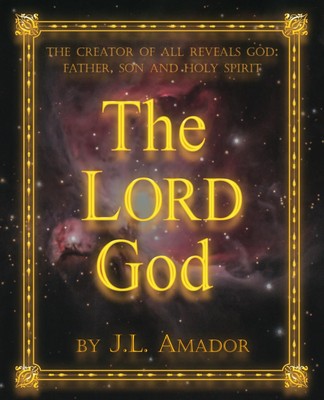 The LORD God: The Creator of All Reveals God: Father, Son and Holy ...