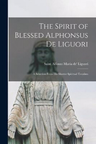The+Spirit+of+Blessed+Alphonsus+De+Liguori%3A+a+Selection+From+His ...