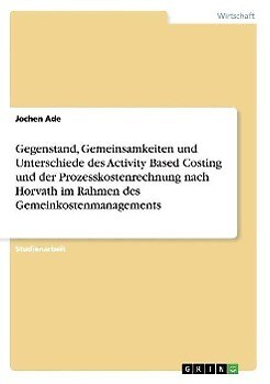 Gegenstand, Gemeinsamkeiten und Unterschiede des Activity Based Costing und der ...