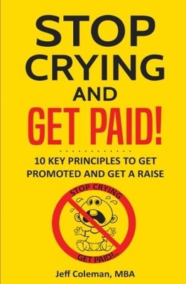 STOP CRYING AND GET PAID: 10 KEY PRINCIPLES TO GET By Coleman Jeff Mba ...