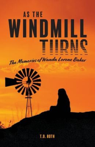 As the Windmill Turns: The Memories of Wanda Lorene Baker by T D Roth ...
