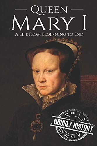QUEEN MARY I: A LIFE FROM BEGINNING TO END (HOUSE OF By Hourly History ...