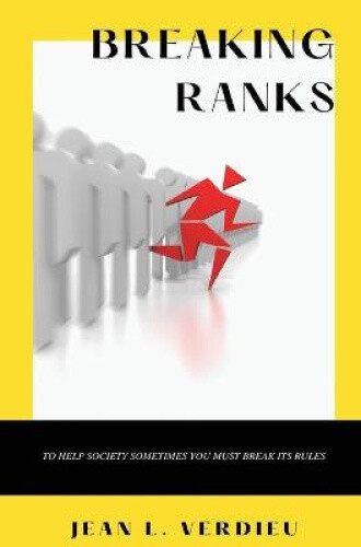 Breaking Ranks: To Help Society Sometimes You Must Break Its Rules ...