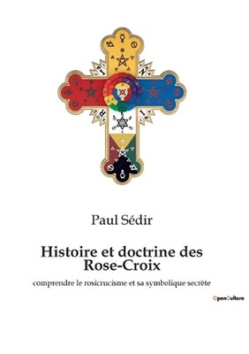 Histoire et doctrine des Rose-Croix: comprendre le rosicrucisme et sa ...