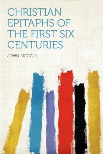 Christian Epitaphs of the First Six Centuries by John McCaul (2012 ...