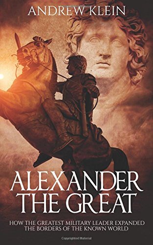 Alexander The Great: How the Greatest Military Leader expanded the ...