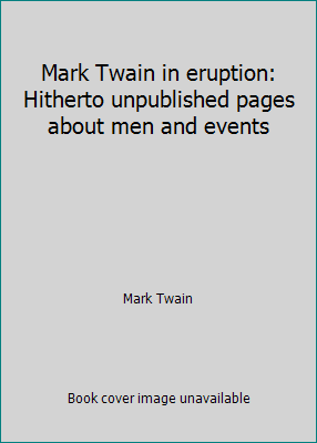 Mark Twain in eruption: Hitherto unpublished pages about men and events ...