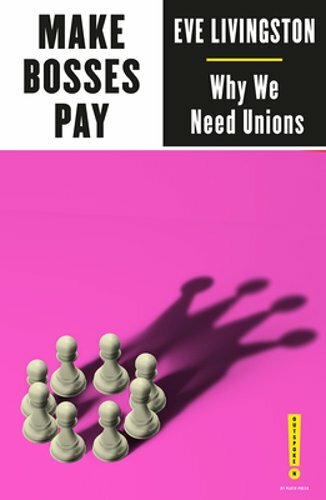 Make Bosses Pay: Why We Need Unions by Eve Livingston: New ...