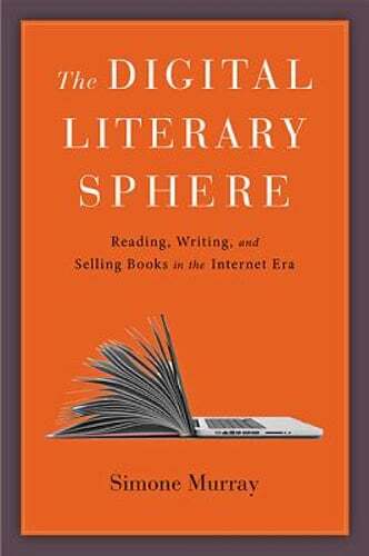 The Digital Literary Sphere: Reading, Writing, and Selling Books in the ...