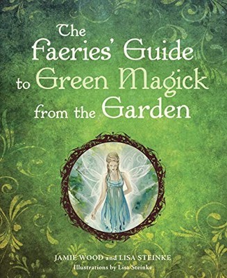 THE FAERIE'S GUIDE TO GREEN MAGICK FROM THE GARDEN By Jamie Wood & Lisa ...