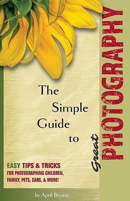 The Simple Guide to Great Photography: Easy Tips & Tricks for ...