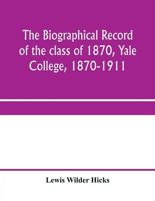 The biographical record of the class of 1870, Yale College, 1870-1911 ...