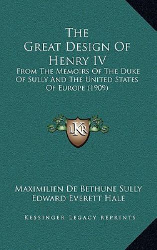 Great Design of Henry Iv : From the Memoirs of the Duke of Sully and ...