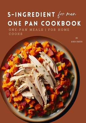 5-Ingredient One Pan Cookbook for Men: Quick & Easy One-Pan Meals for ...