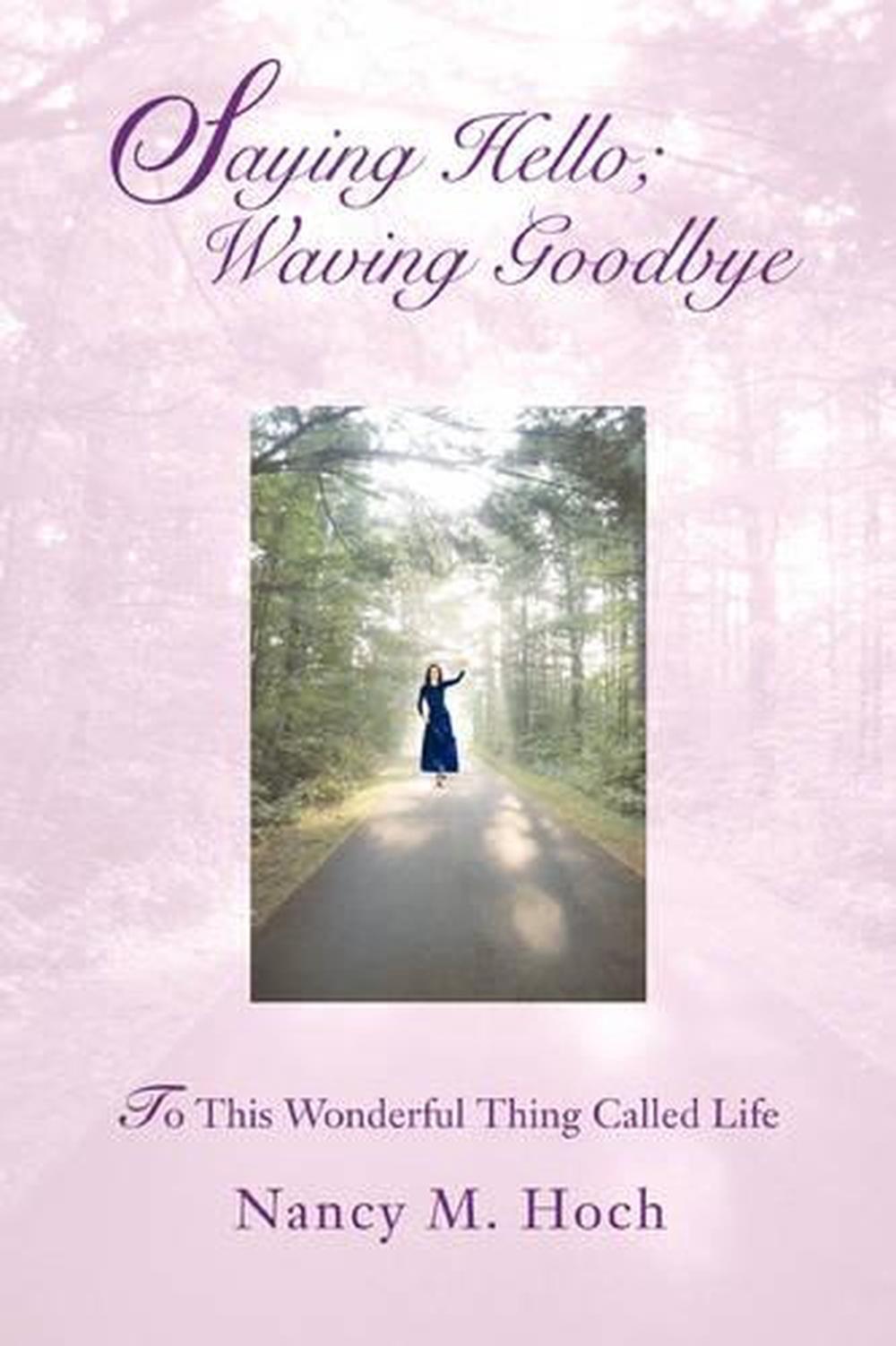 Saying Hello; Waving Goodbye: To This Wonderful Thing Called Life by ...