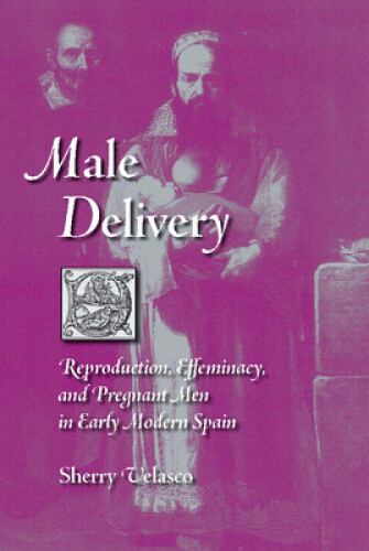 Male Delivery: Reproduction, Effeminacy, and Pregnant Men in Early ...
