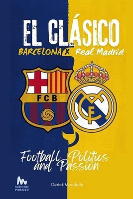 "El Clsico" Barcelona vs. Real Madrid: Football, Politics and Passion ...