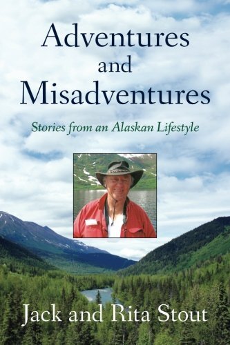 Adventures and Misadventures: Stories from an Alaskan Lifestyle, Stout ...