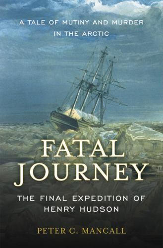 Fatal Journey: The Final Expedition of Henry Hudson - A Tale of Mutiny ...