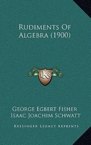 Rudiments of Algebra by George Egbert Fisher and Isaac Joachim Schwatt ...