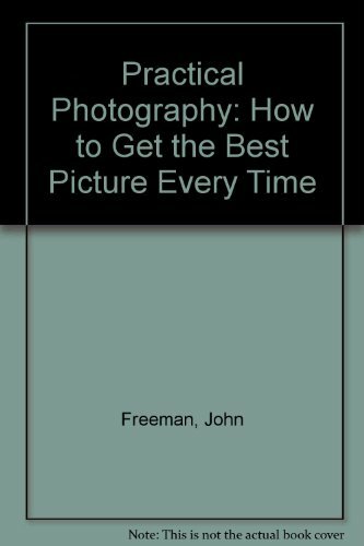 Practical Photography: How to Get the Best Picture ... by Freeman, John ...