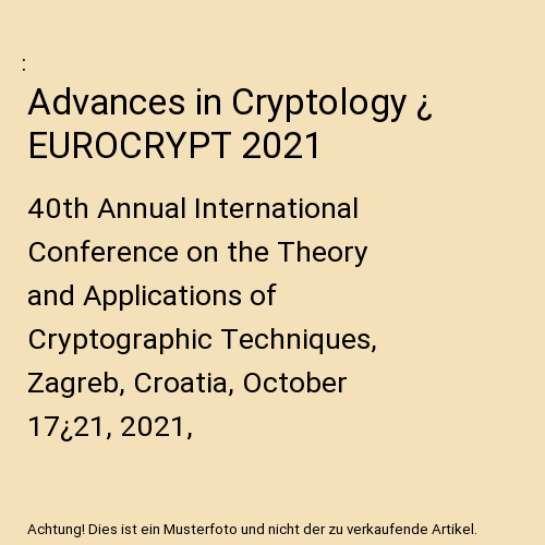 Advances in Cryptology ¿ EUROCRYPT 2021: 40th Annual International ...