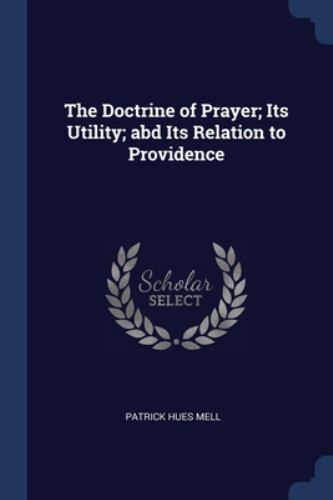 The Doctrine of Prayer; Its Utility; Abd Its Relation to Providence by ...