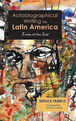Autobiographical Writing in Latin America: Folds of the Self by Sergio ...