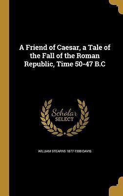 Friend of Caesar, a Tale of the Fall of the Roman Republic, Time 50-47 ...