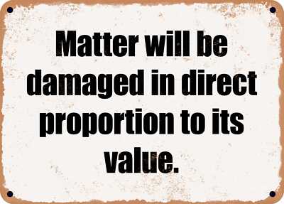 METAL SIGN - Matter will be damaged in direct proportion to its value ...
