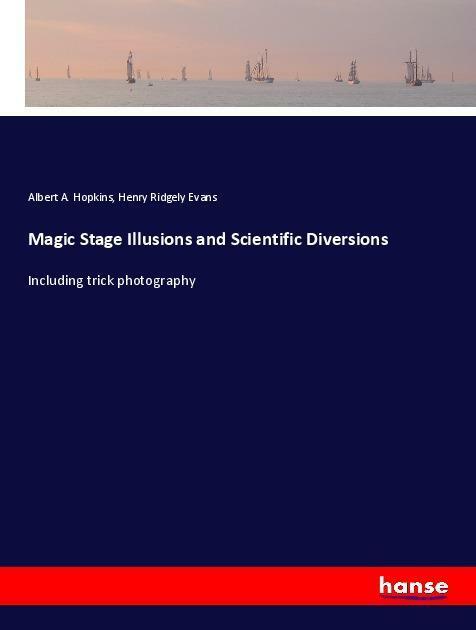 Magic Stage Illusions and Scientific Diversions von Albert A. Hopkins ...