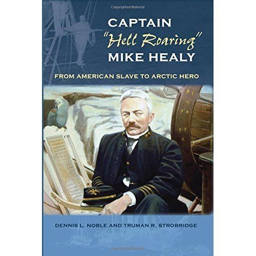 Captain Hell Roaring Mike Healy: From American Slave to Arctic Hero by ...
