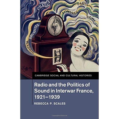 Radio and the Politics of Sound in Interwar France, 1921-1939 by ...