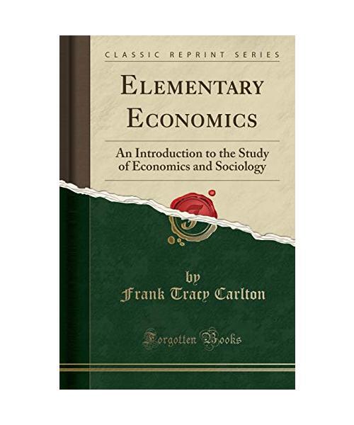 Elementary Economics: An Introduction to the Study of Economics and ...