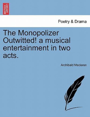 Monopolizer Outwitted! a Musical Entertainment in Two Acts by Archibald ...